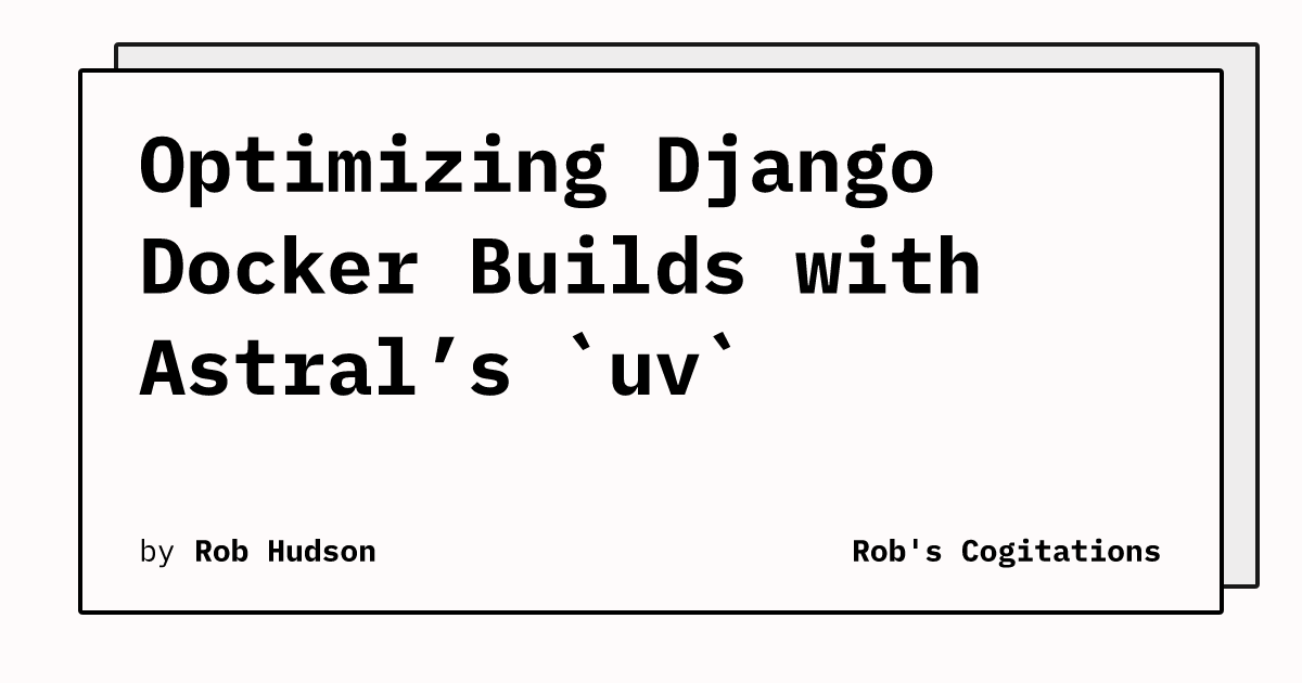 Optimizing Django Docker Builds with Astral’s `uv` | Rob's Cogitations